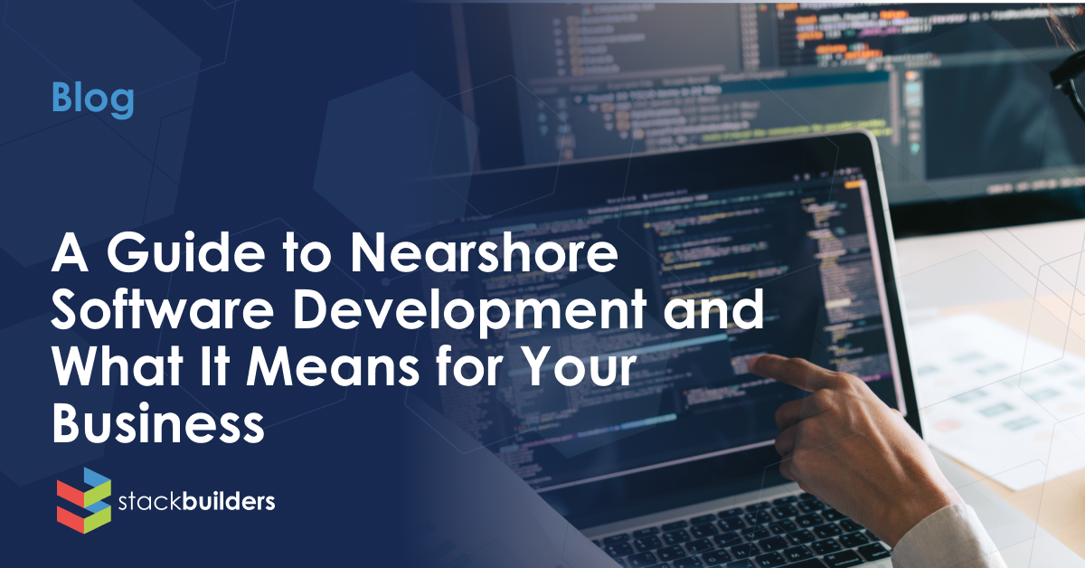 Stack Builders - A Guide to Nearshore Software Development and What It Means for Your Business